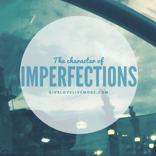 The Character of Imperfections – GiveLoveLiveMore