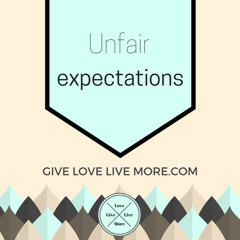 Unfair Expectations – GiveLoveLiveMore